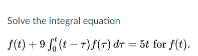 Solved Solve the integral equation f(t) + 9 Sº (t – T)f(T) | Chegg.com