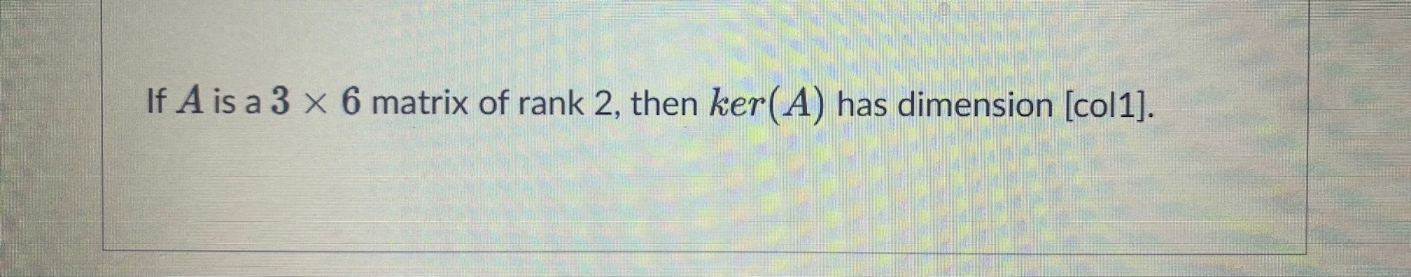If A is a 3×6 matrix of rank 2, then ker(A) has | Chegg.com