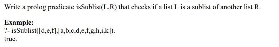 Solved Write a prolog predicate isSublist (L,R) that checks | Chegg.com