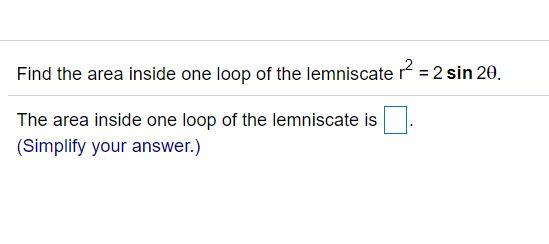 Solved Find the area inside one loop of the lemniscate r2 = | Chegg.com