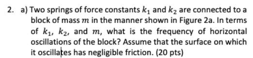 Solved A Two Springs Of Force Constants K1 And K2 Are