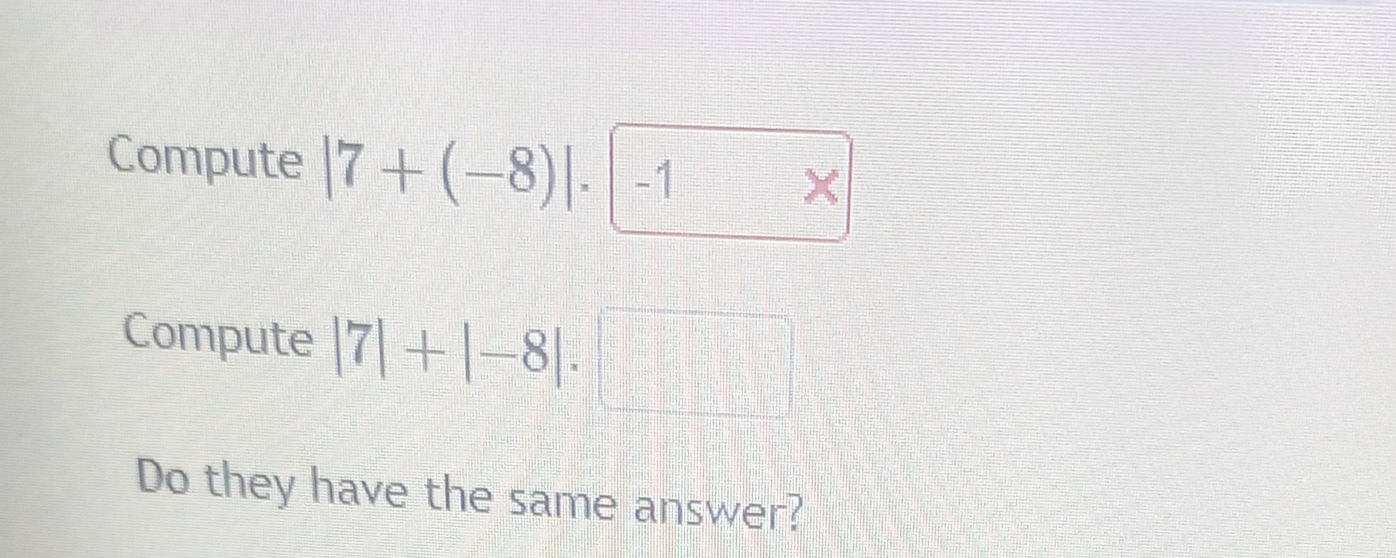 Solved Compute ∣7+(−8)∣. Compute ∣7∣+∣−8∣. Do they have the | Chegg.com