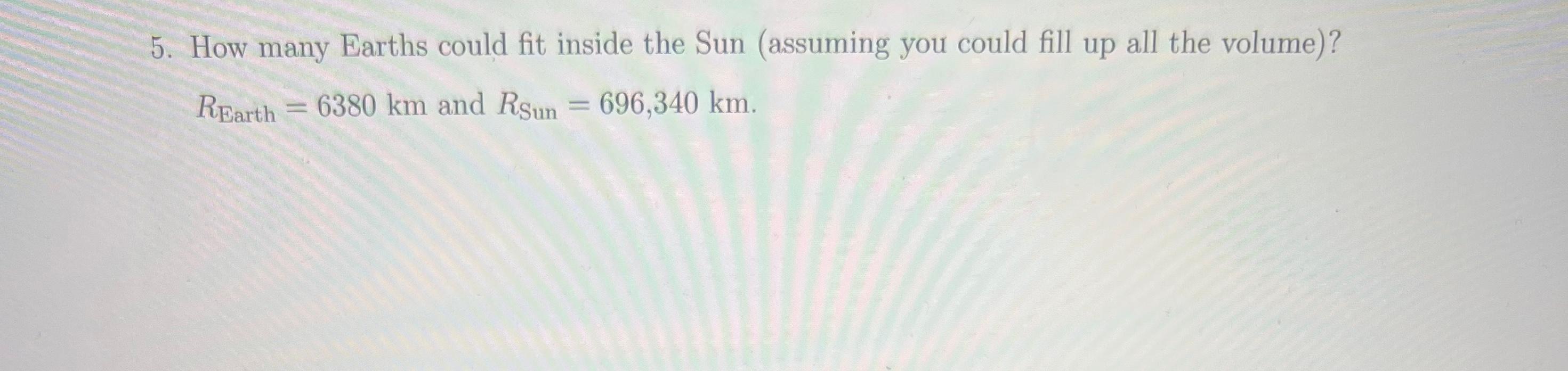 Solved 5. How many Earths could fit inside the Sun (assuming | Chegg.com