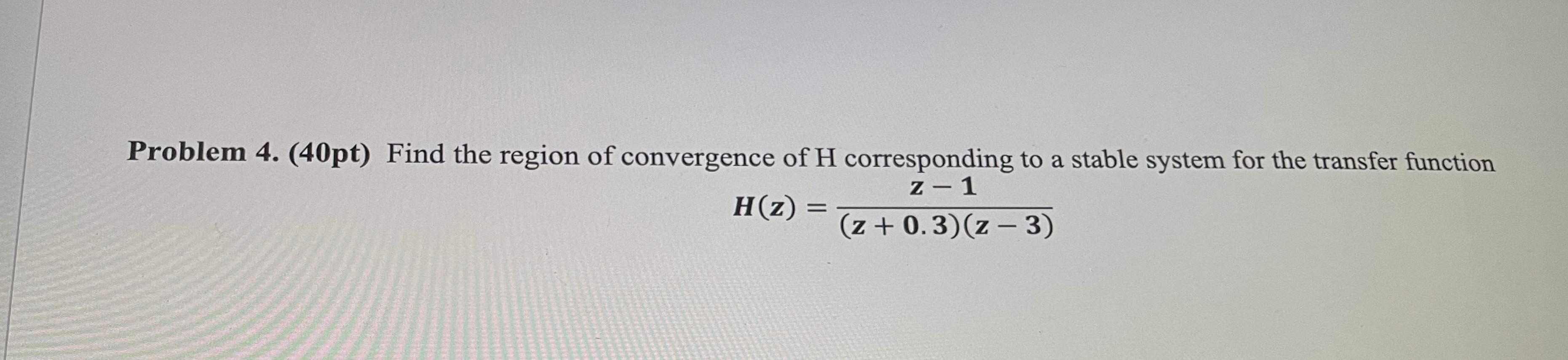 Solved Problem 4. (40pt) Find the region of convergence of H | Chegg.com
