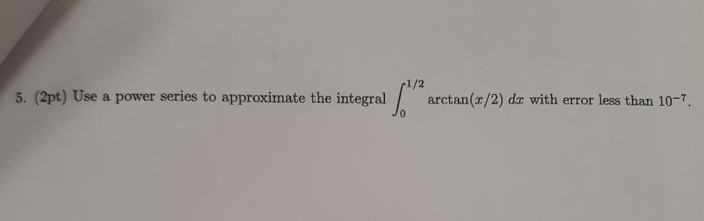 Solved 1/2 5. (2pt) Use a power series to approximate the | Chegg.com