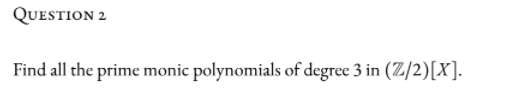 Solved QUESTION 2 Find all the prime monic polynomials of | Chegg.com