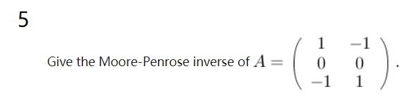 Solved 5 Give the Moore-Penrose inverse of A = 1 0 1 -1 0 1 | Chegg.com