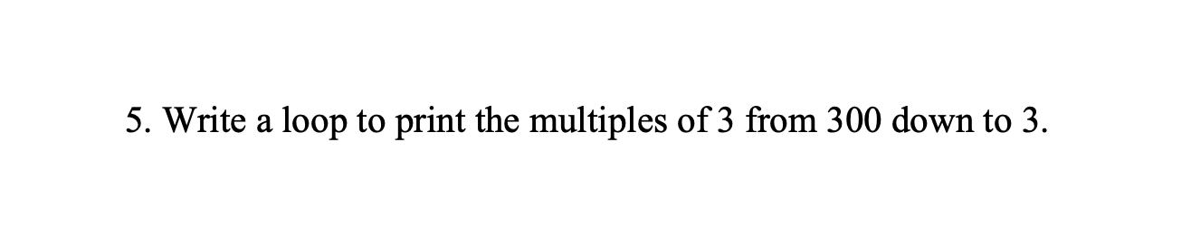 Solved 5. Write a loop to print the multiples of 3 from 300 | Chegg.com