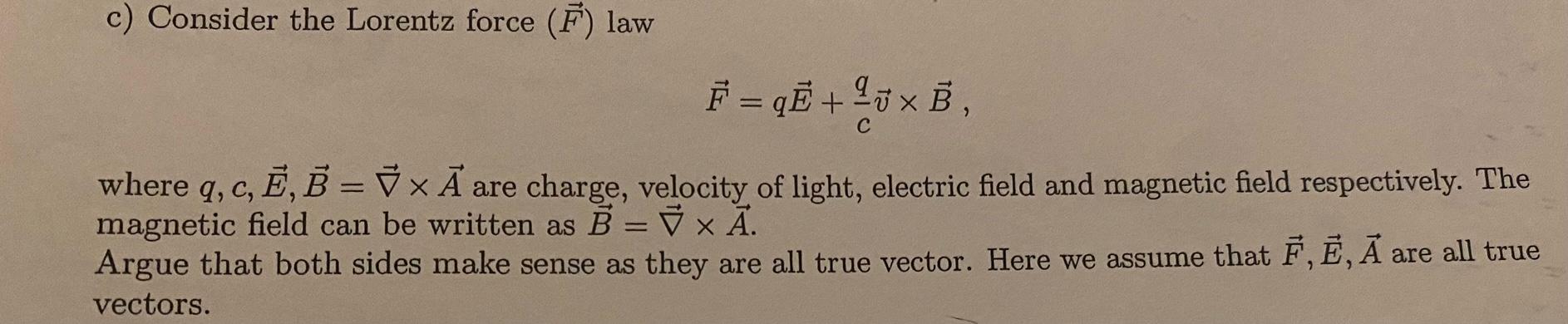 Solved c) Consider the Lorentz force (F) law F=qE+cqv×B | Chegg.com