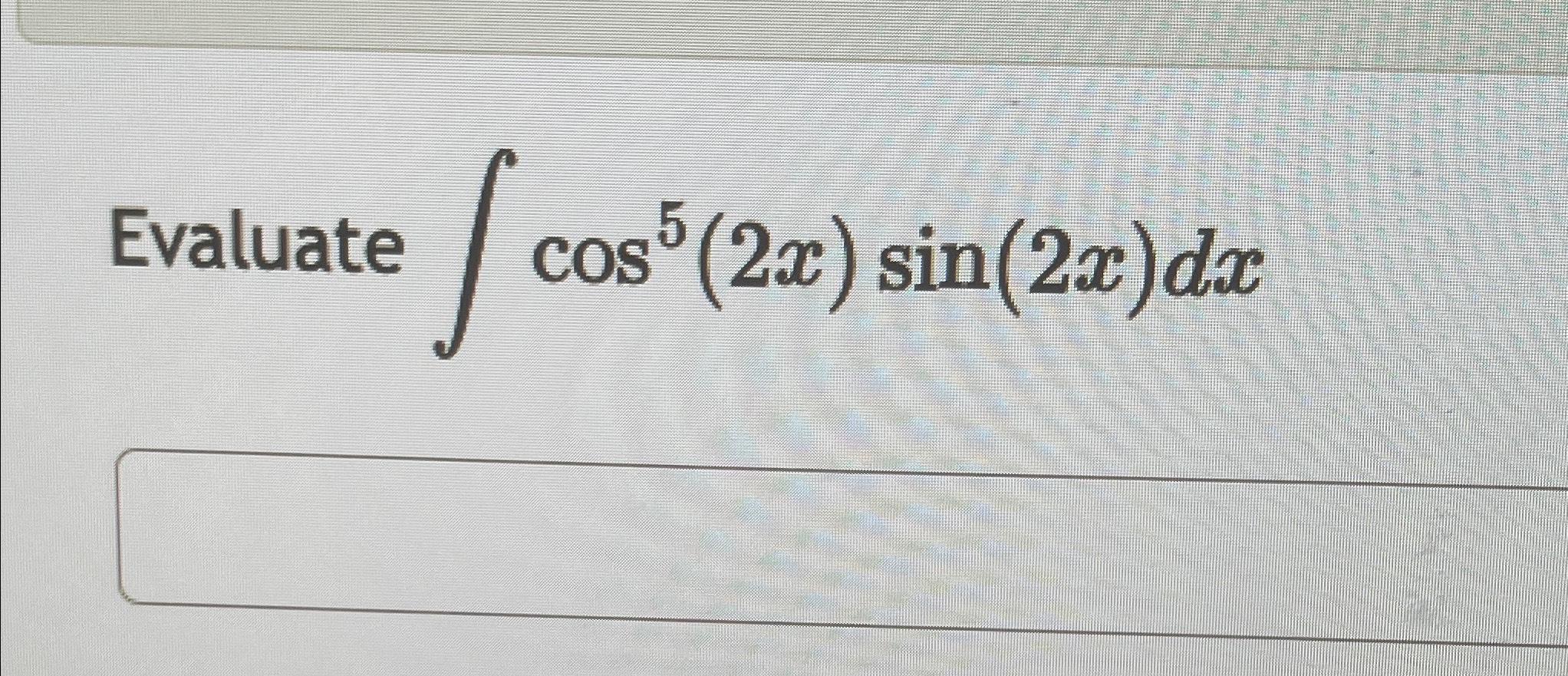 Solved Evaluate ∫cos5(2x)sin(2x)dx | Chegg.com