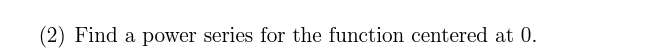 Solved (2) Find a power series for the function centered at | Chegg.com