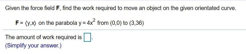 Solved Given the force field F, find the work required to | Chegg.com