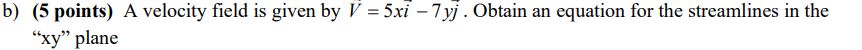 Solved b) (5 points) A velocity field is given by V=5xi−7yj. | Chegg.com