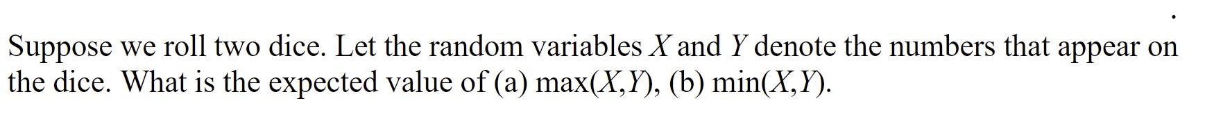 Solved Suppose we roll two dice. Let the random variables X | Chegg.com