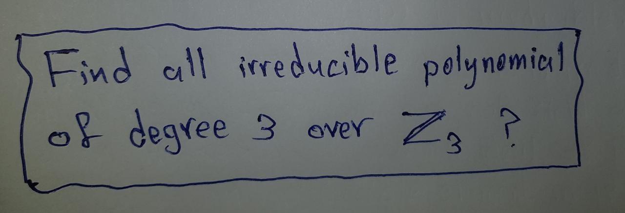 Solved Find all irreducible polynomial of degree 3 over Z3 ? | Chegg.com