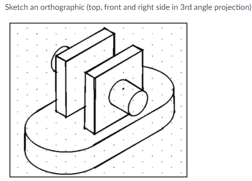 Solved Sketch an orthographic (top, front and right side in | Chegg.com