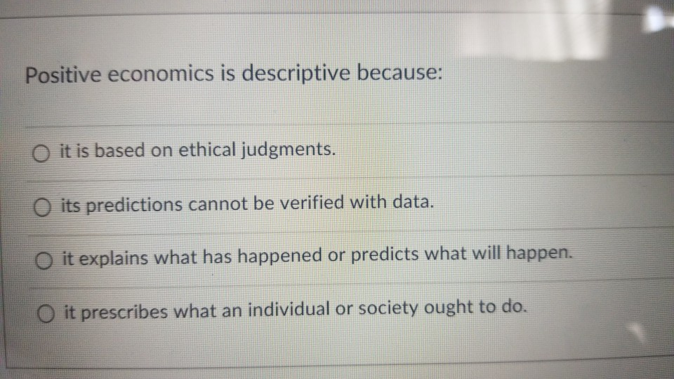 Solved Positive economics is descriptive because: O it is | Chegg.com
