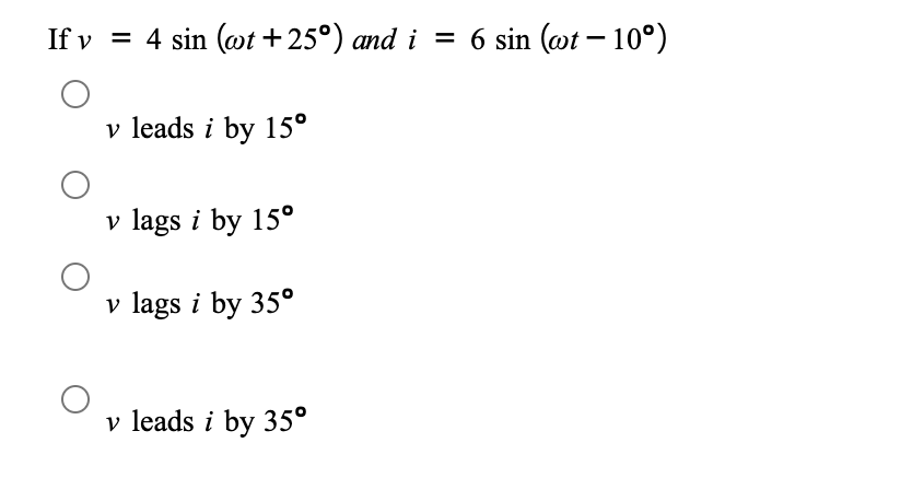 Solved If v=4sin(ωt+25∘) and i=6sin(ωt−10∘) v leads i by 15∘ | Chegg.com