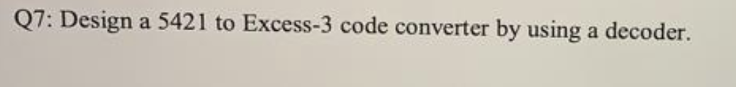 Solved Q7: Design a 5421 to Excess-3 code converter by using | Chegg.com