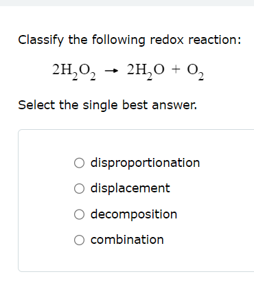 Solved Classify the following redox reaction: 2H2O2→2H2O+O2 | Chegg.com