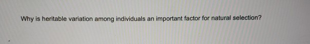 Solved Why is heritable variation among individuals an | Chegg.com
