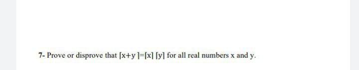 Solved 7- Prove or disprove that (x+y 1=[x][y] for all real | Chegg.com