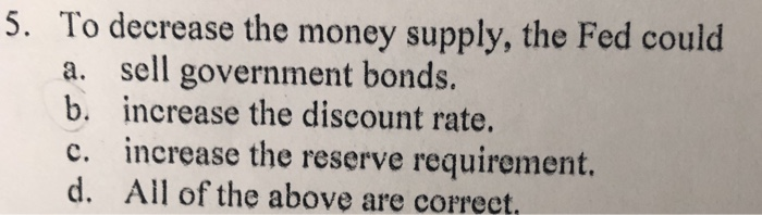 Solved 5. To decrease the money supply, the Fed could a. | Chegg.com