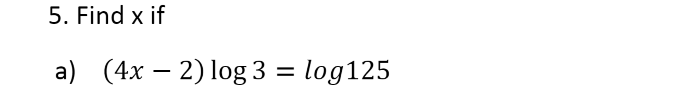 Solved 5. Find x if a) (4x – 2) log 3 = log125 = | Chegg.com