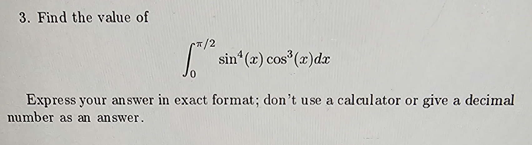 Solved 3. Find the value of ∫0π/2sin4(x)cos3(x)dx Express | Chegg.com