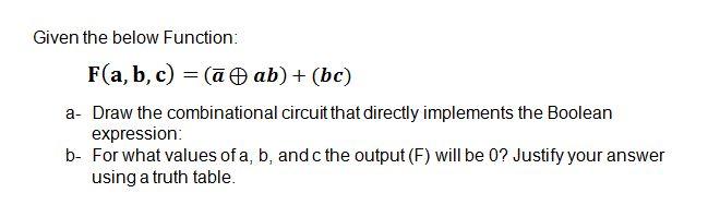 Solved Given the below Function: F(a, b, c) =(ā ab) + bc) a- | Chegg.com