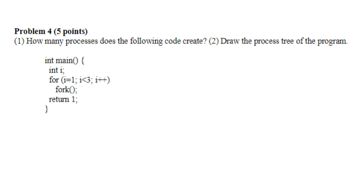 Solved Problem 4 (5 points) (1) How many processes does the | Chegg.com