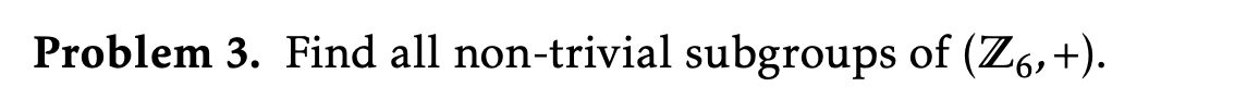 Solved Problem 3. Find all non-trivial subgroups of (Z6, +). | Chegg.com