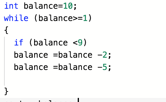 Solved int balance=10; while (balance>=1) if (balance