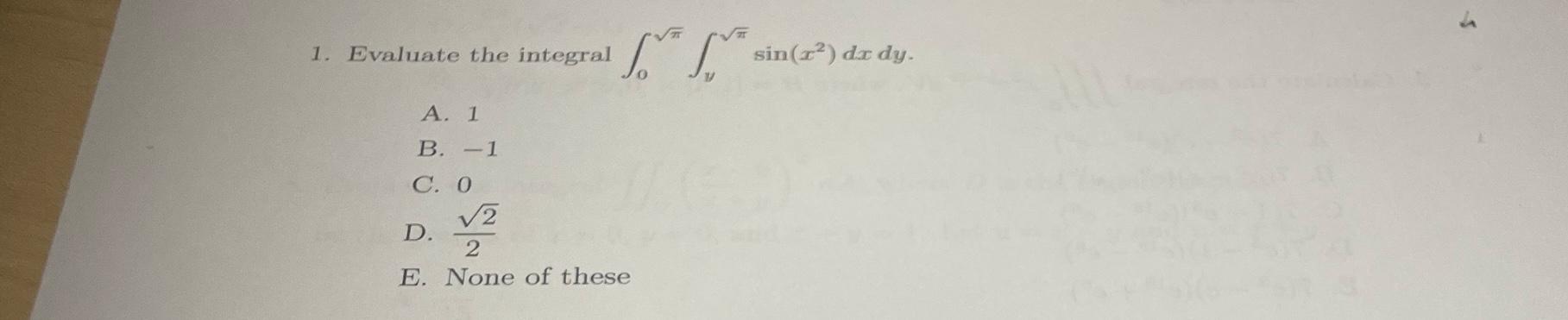 Solved 1. Evaluate the integral ∫0π∫yπsin(x2)dxdy. A. 1 B. | Chegg.com
