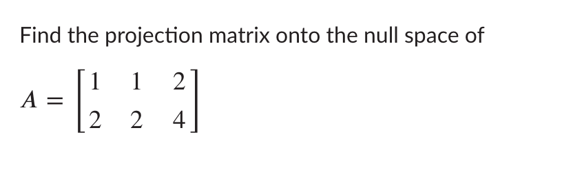 Solved Find the projection matrix onto the null space of 1 2 | Chegg.com