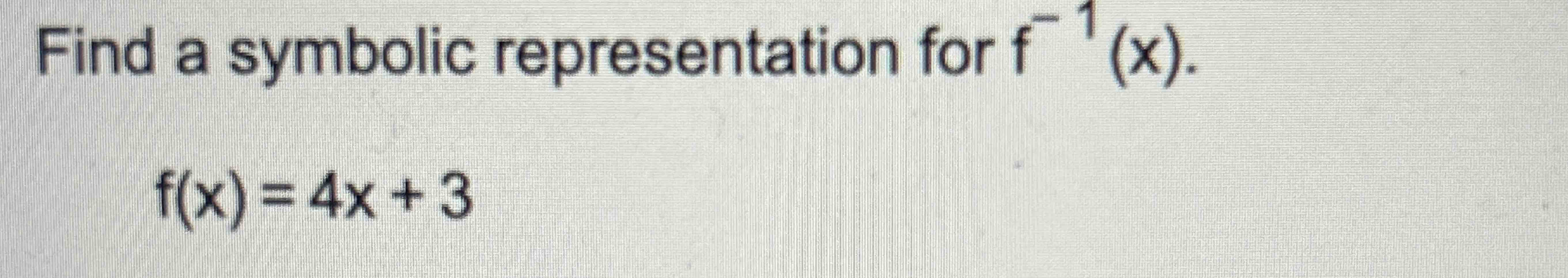 Solved Find a symbolic representation for f-1(x).f(x)=4x+3 | Chegg.com