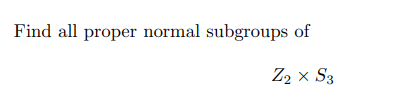 Solved Find all proper normal subgroups of Z2 X S3 | Chegg.com