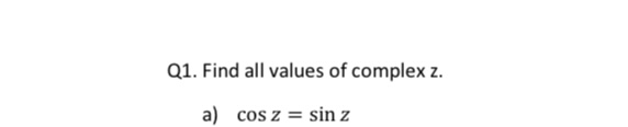 Solved Q1. Find all values of complex z. a) cosz=sinz | Chegg.com
