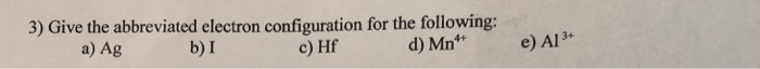 Solved 3) Give the abbreviated electron configuration for | Chegg.com