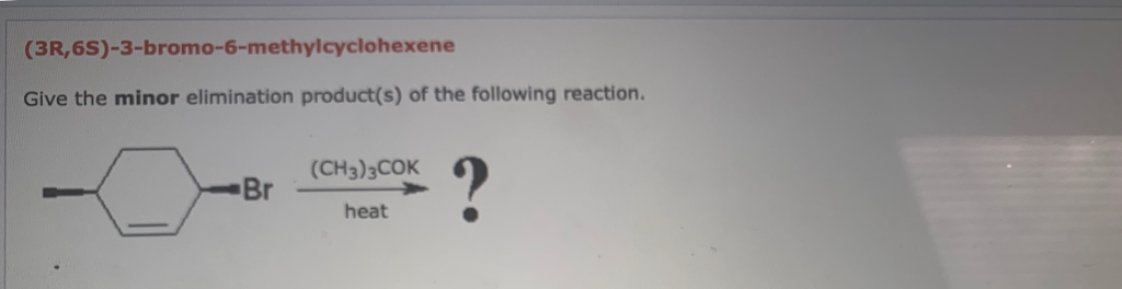 Solved (3R,6S)-3-bromo-6-methylcyclohexene Give the minor | Chegg.com