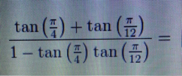 Solved tan(pi/4) + tan(pi/12)/1 - tan(pi/4) tan(pi/12) = | Chegg.com
