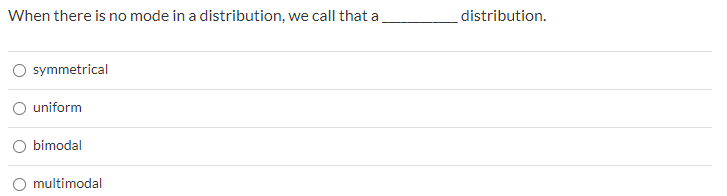 Solved When there is no mode in a distribution, we call that | Chegg.com