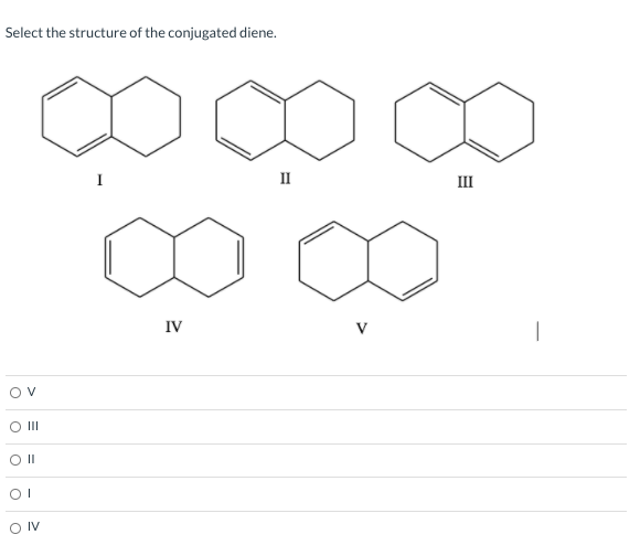 Solved Select the structure of the conjugated diene. II IV V | Chegg.com
