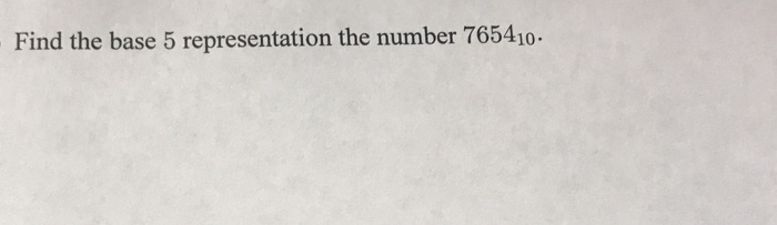 Solved Find the base 5 representation the number 765410- | Chegg.com