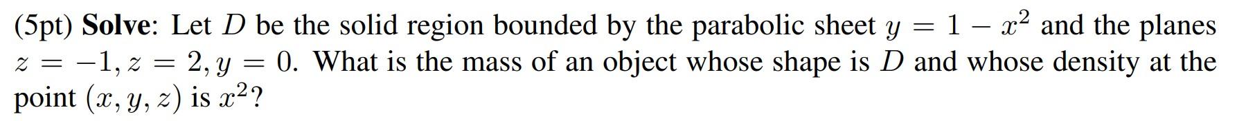 Solved (5pt) Solve: Let D be the solid region bounded by the | Chegg.com