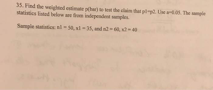 Solved 35. Find the weighted estimate p(bar) to test the | Chegg.com
