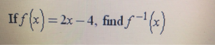 Solved Iff(x) = 2x-4, findf-1(x ) : | Chegg.com