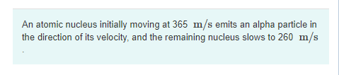 Solved An atomic nucleus initially moving at 365 m/s emits | Chegg.com