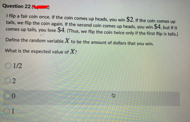 Solved Question 22 I flip a fair coin once. If the coin | Chegg.com