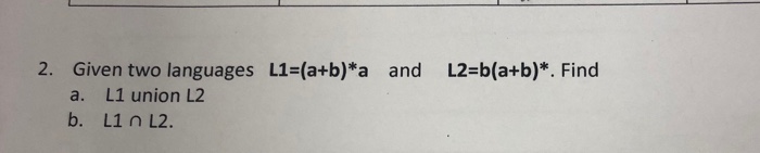 Solved 2. Given two languages L1-(a+b)*a and L2-b(a+b)*. | Chegg.com